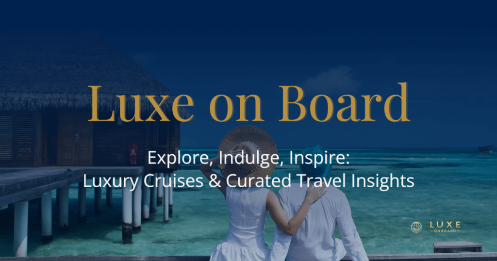 Luxe on Board | Luxury Cruises & Curated Travel Insights